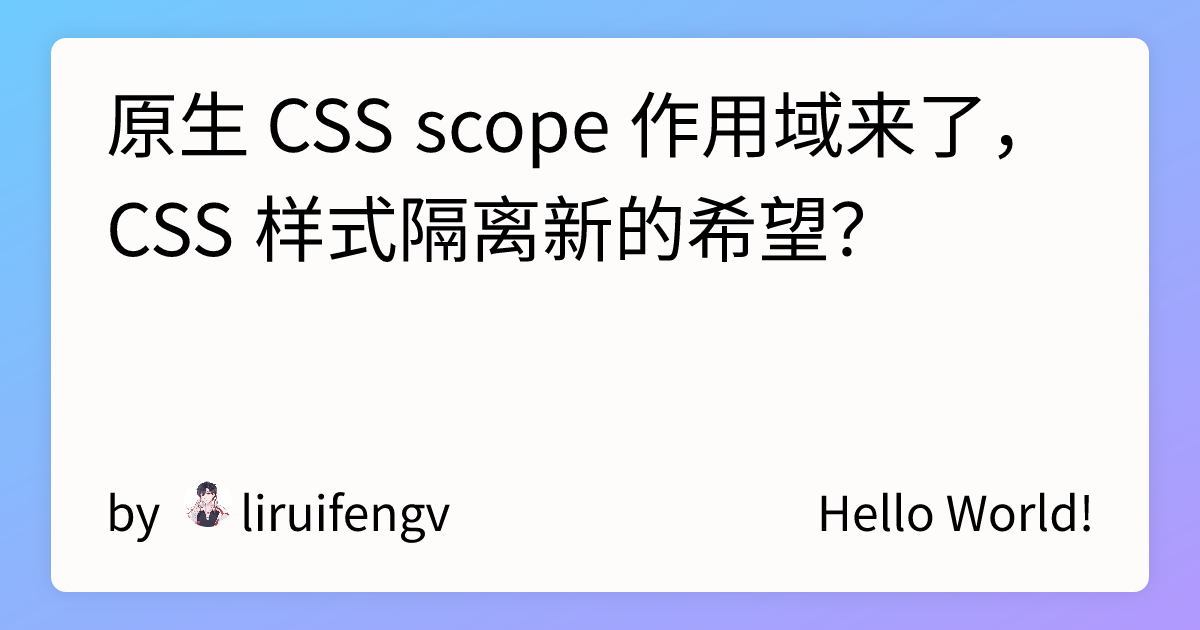 原生 CSS scope 作用域来了,CSS 样式隔离新的希望? | liruifengv 原生 CSS scope 作用域来了,CSS 样式隔离新的希望? | liruifengv