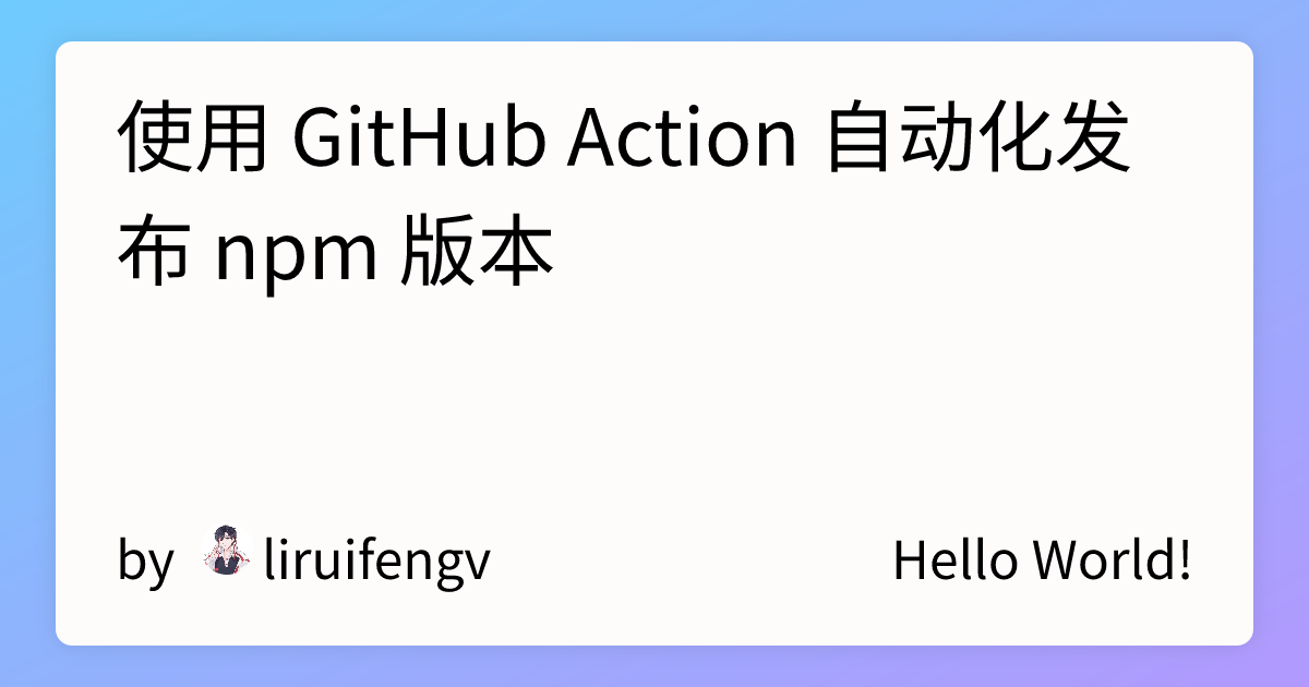 使用 Github Action 自动化发布 Npm 版本 Liruifengv