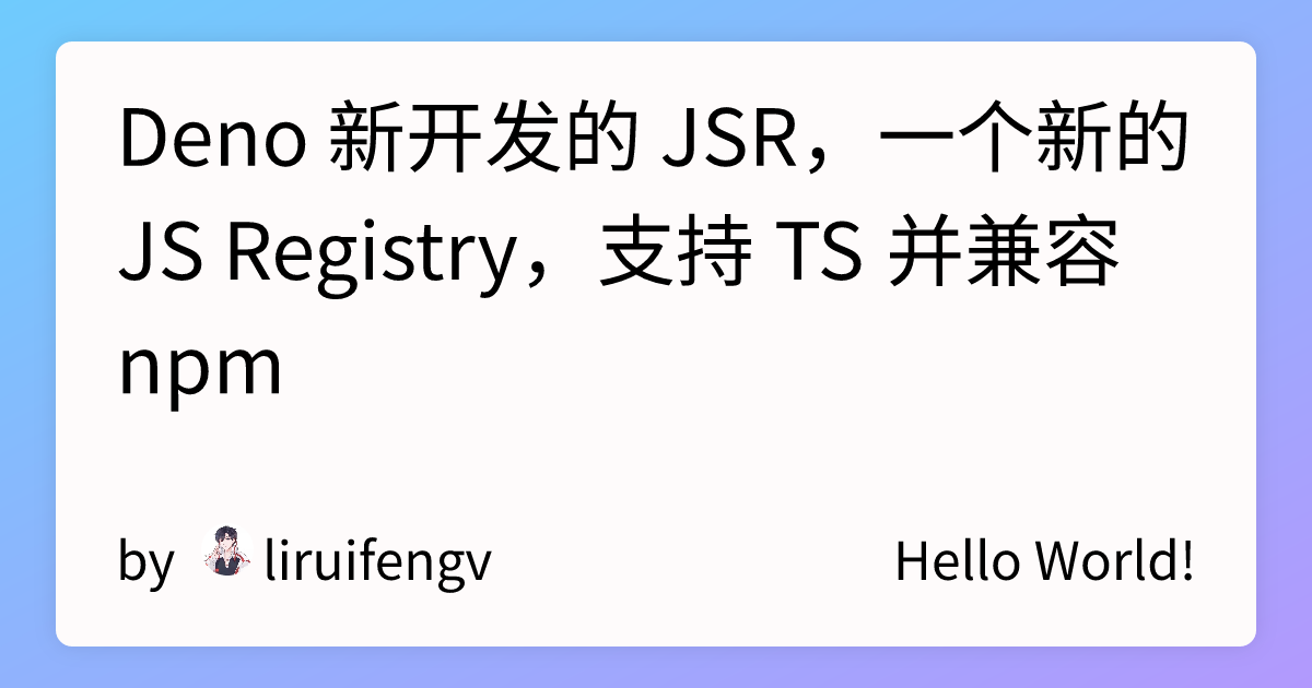 Deno 新开发的 JSR，一个新的 JS Registry，支持 TS 并兼容 npm | liruifengv
